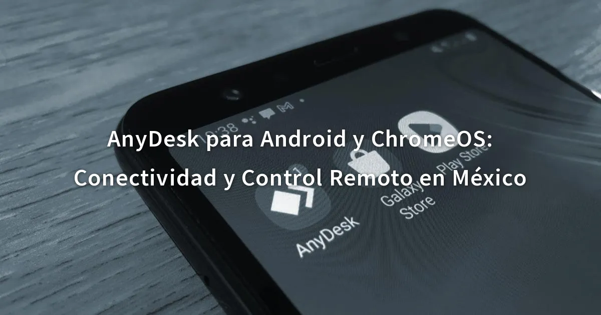 AnyDesk para Android y ChromeOS: Conectividad y Control Remoto en México