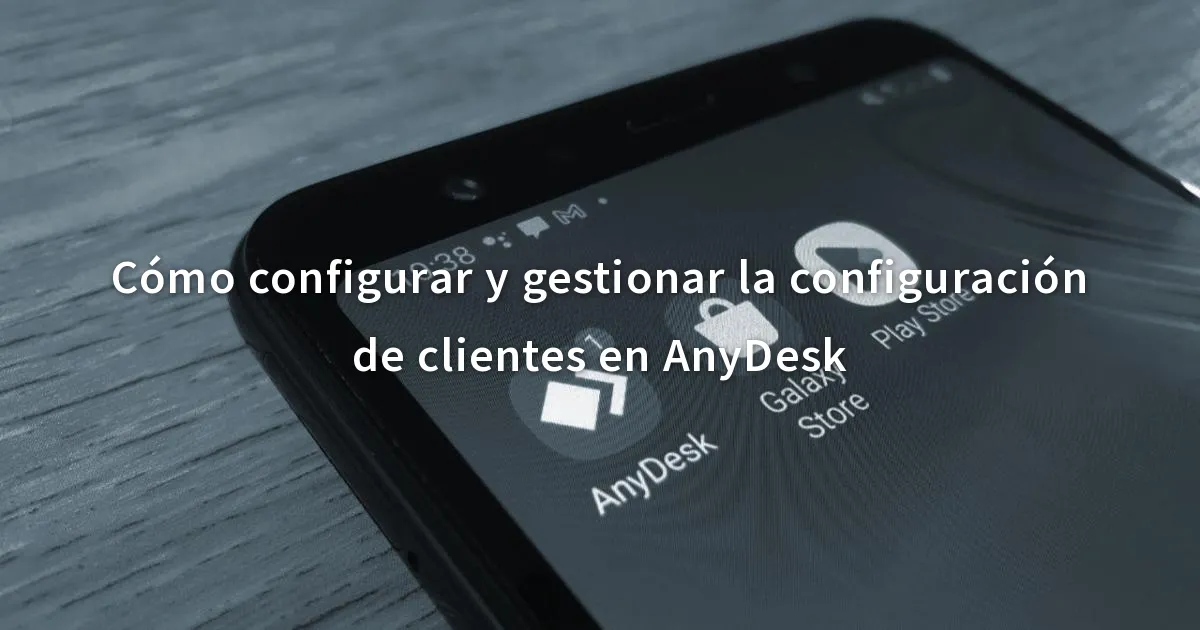 Cómo configurar y gestionar la configuración de clientes en AnyDesk